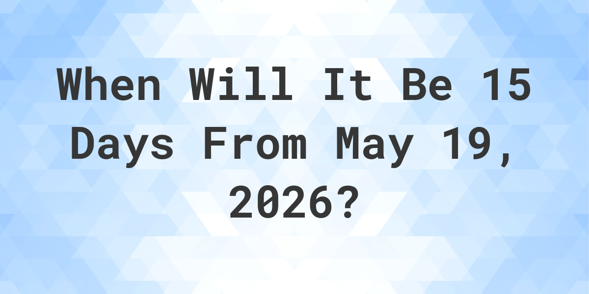 What Day Was It 15 Days From May 19, 2025? - Calculatio