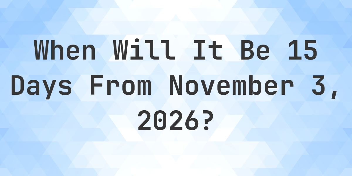 What is 15 Days From November 3, 2026? - Calculatio
