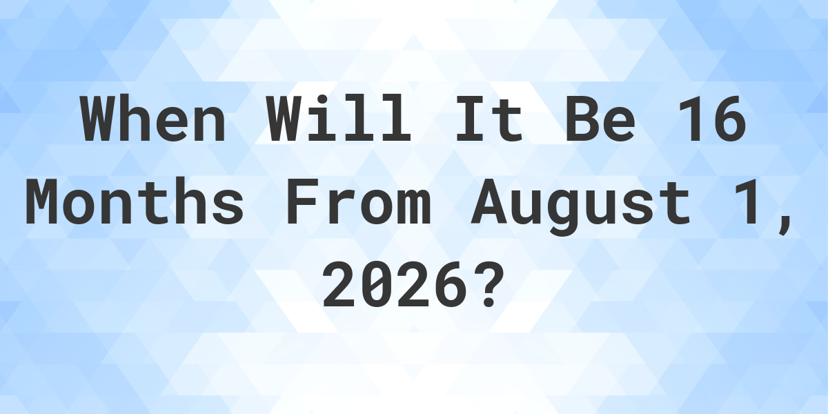 What is 16 Months From August 1, 2025? - Calculatio