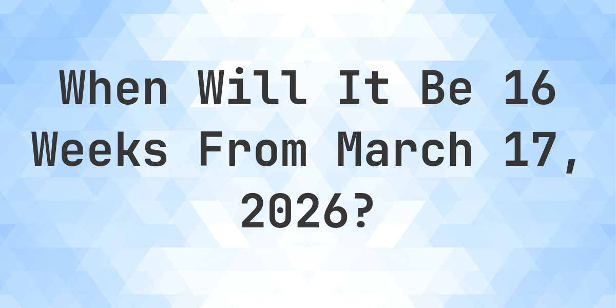 What is 16 Weeks From March 17, 2026? - Calculatio