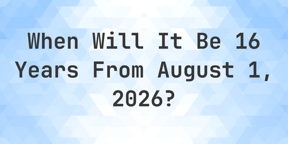 What is 16 Years From August 1, 2026? - Calculatio