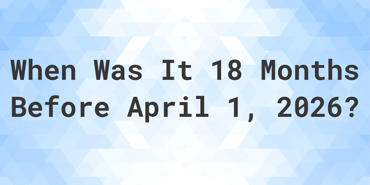 What Day Was It 18 Months Before April 1, 2026? - Calculatio