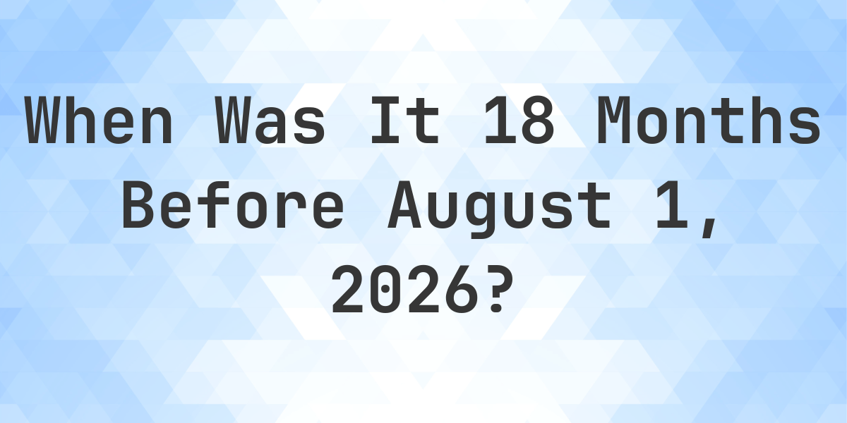 What Day Was It 18 Months Before August 1, 2026? - Calculatio