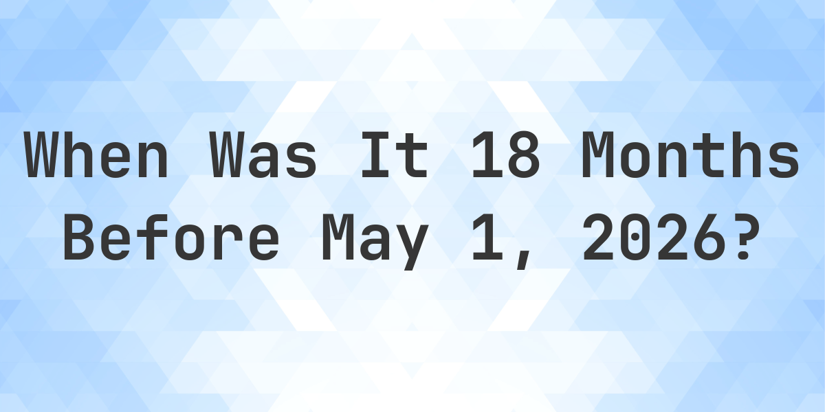 What Day Was It 18 Months Before May 1, 2026? - Calculatio