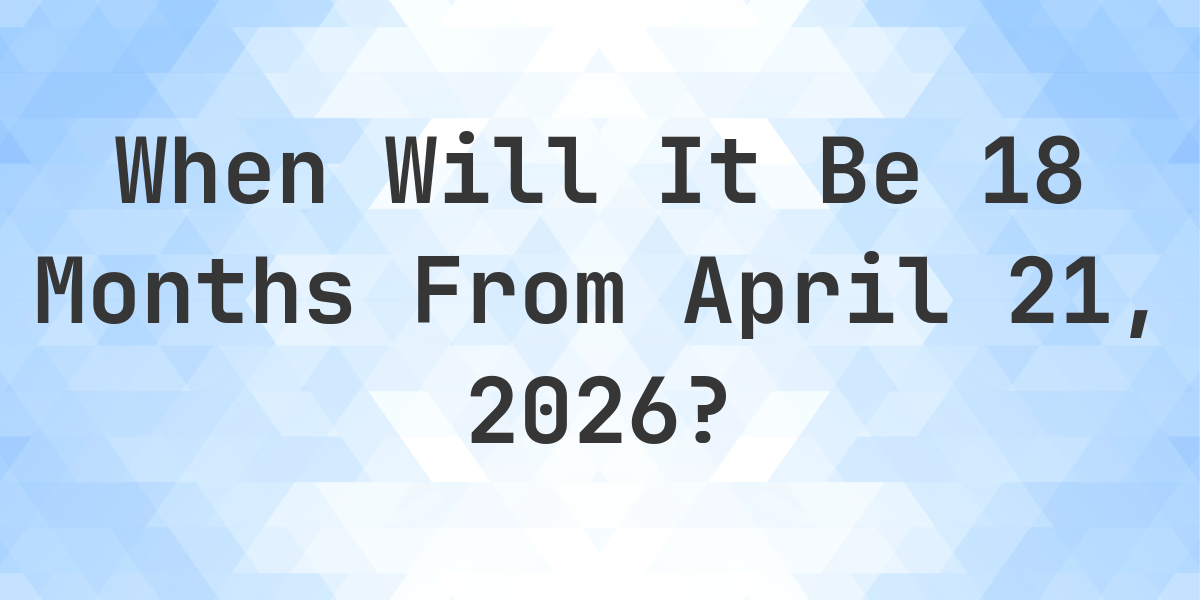 What is 18 Months From April 21, 2025? - Calculatio