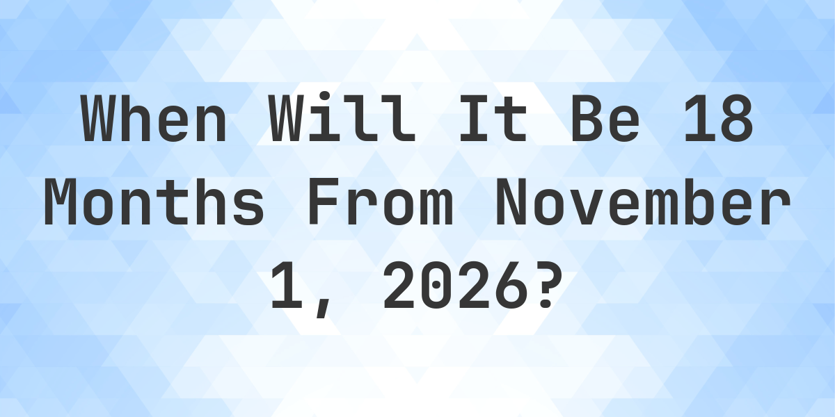 What is 18 Months From November 1, 2026? - Calculatio