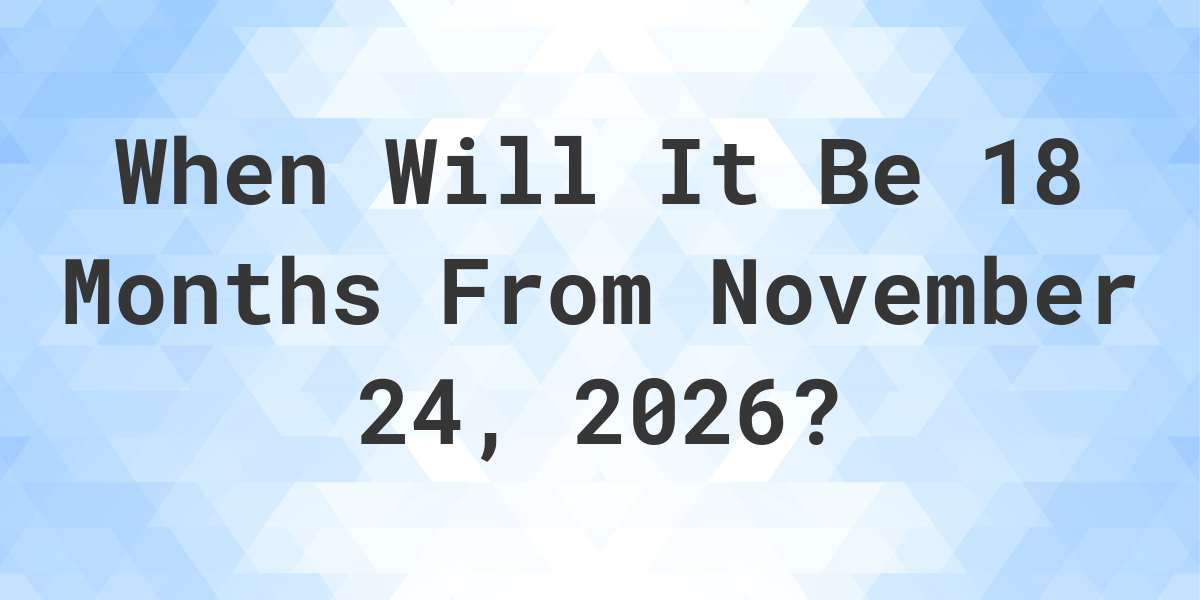 What is 18 Months From November 24, 2026? - Calculatio