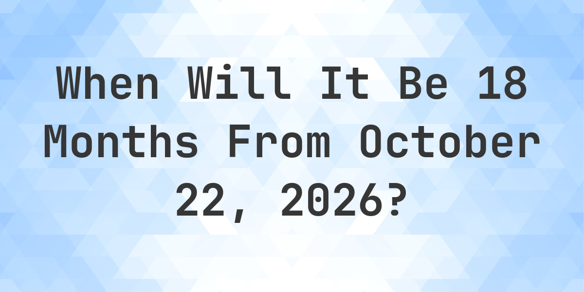 What is 18 Months From October 22, 2026? - Calculatio