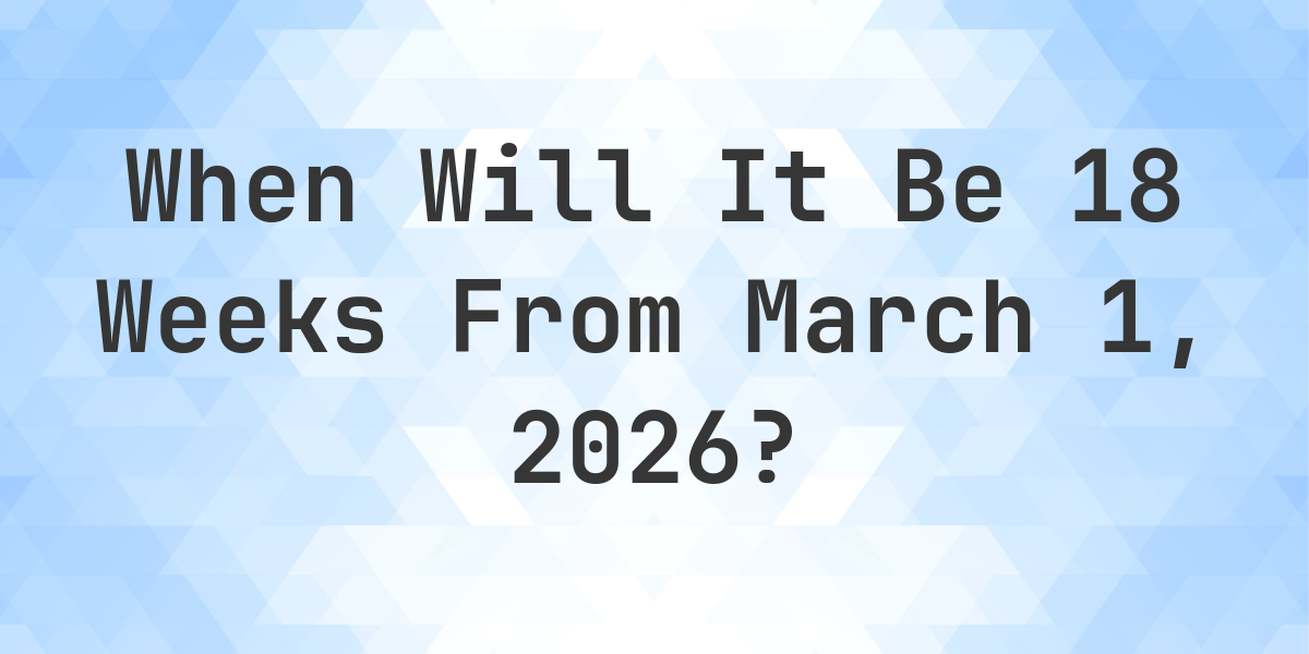 What is 18 Weeks From March 1, 2026? - Calculatio