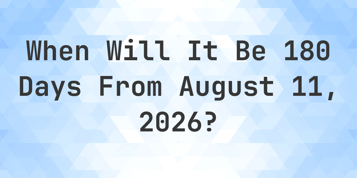 What is 180 Days From August 11, 2026? - Calculatio