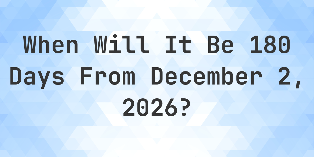 What is 180 Days From December 2, 2026? - Calculatio