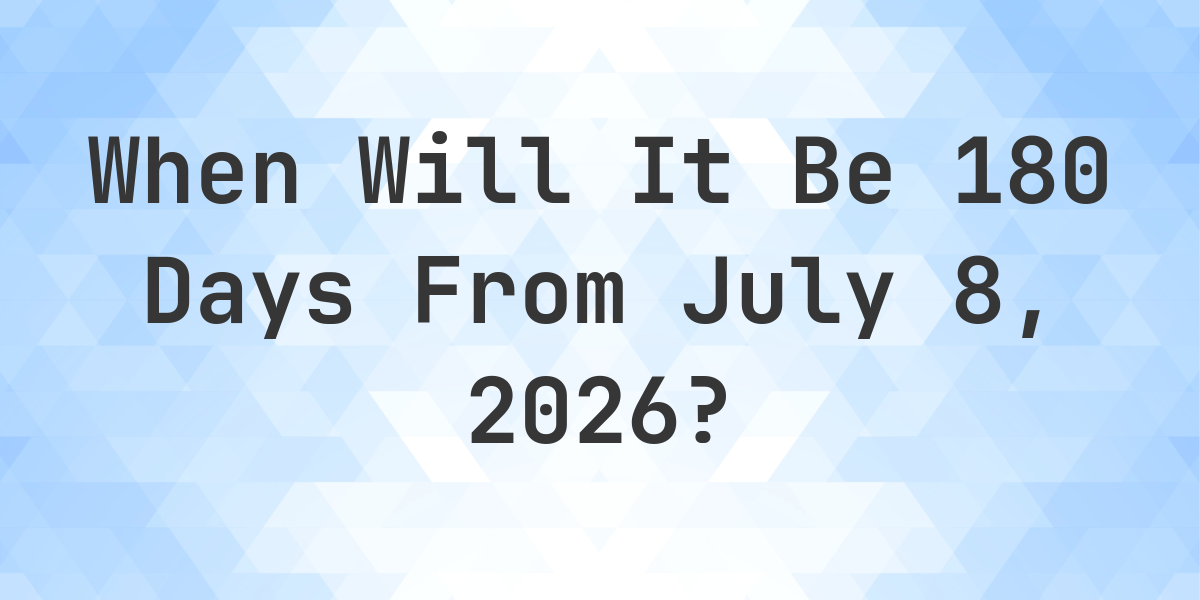 What is 180 Days From July 8, 2026? - Calculatio