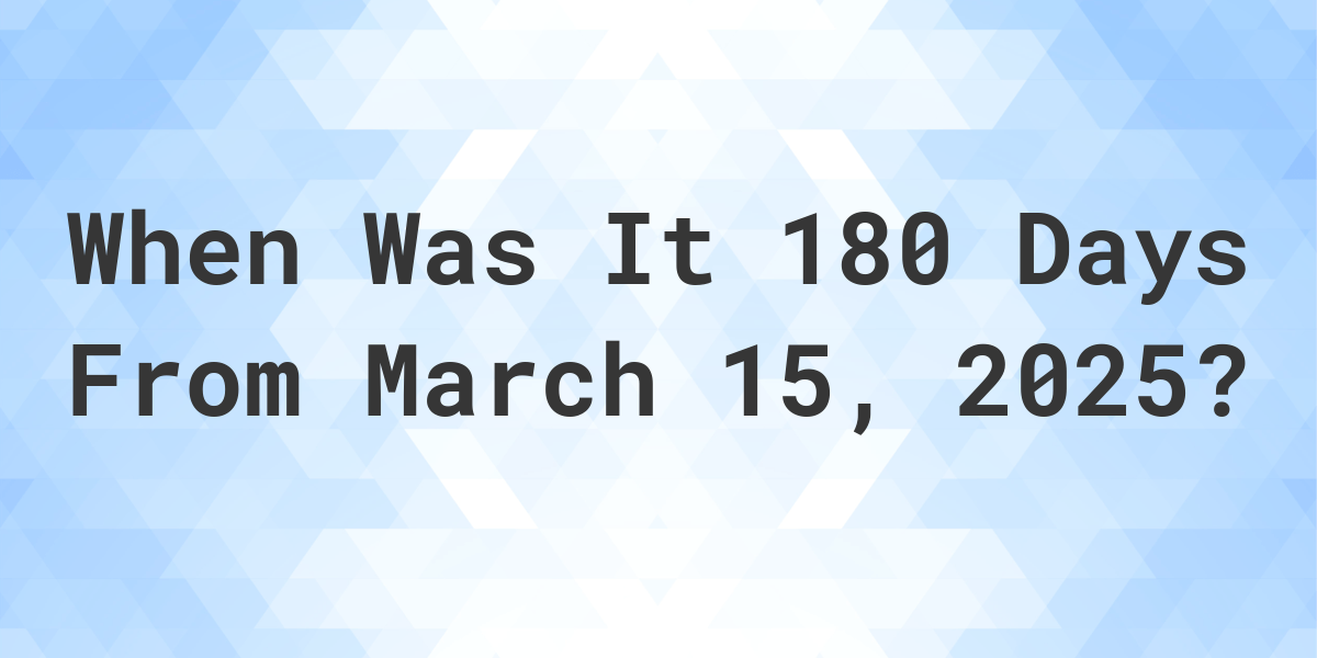 What Day Was It 180 Days From March 15, 2025? - Calculatio