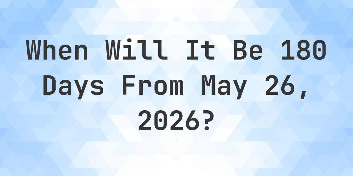 What is 180 Days From May 26, 2026? - Calculatio