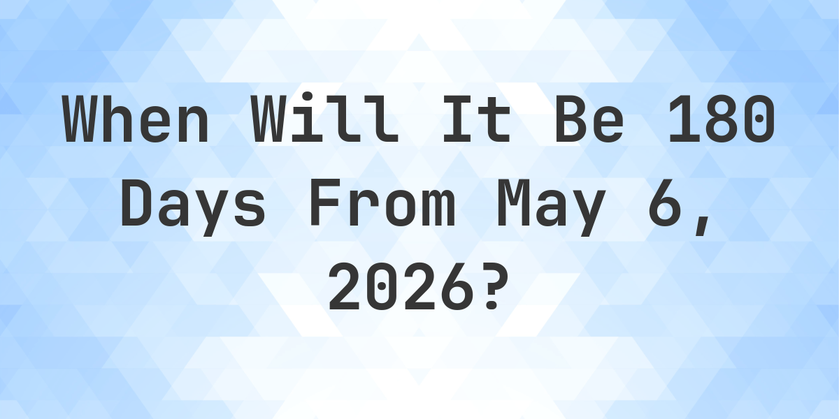 What is 180 Days From May 6, 2026? - Calculatio