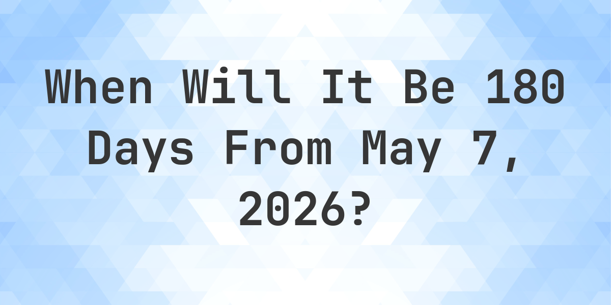 What is 180 Days From May 7, 2026? - Calculatio