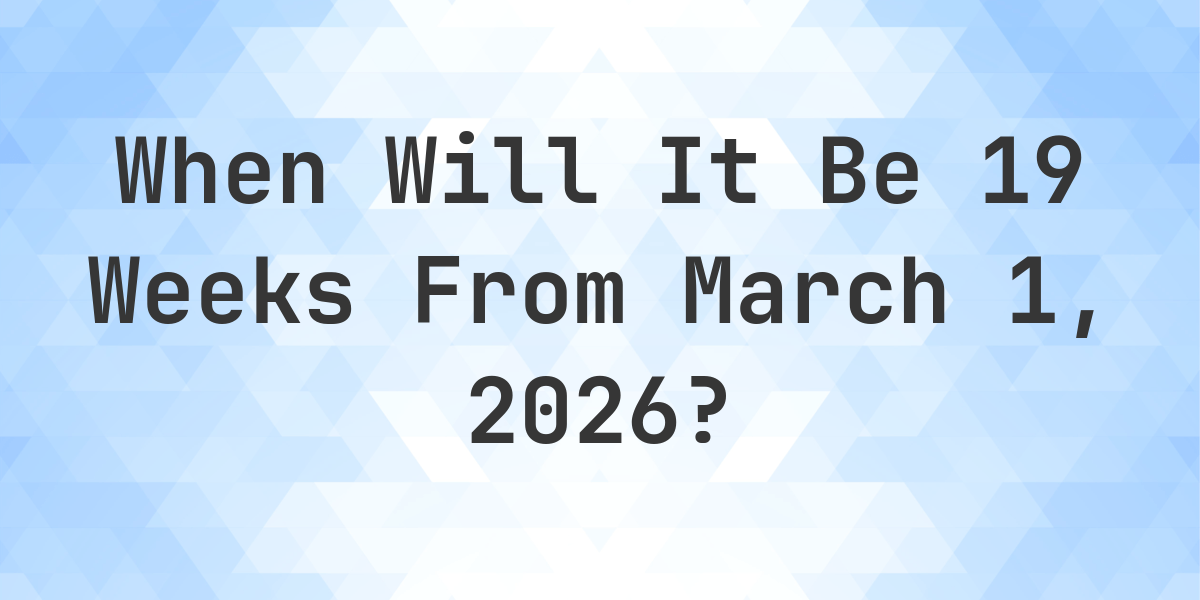 What is 19 Weeks From March 1, 2026? - Calculatio
