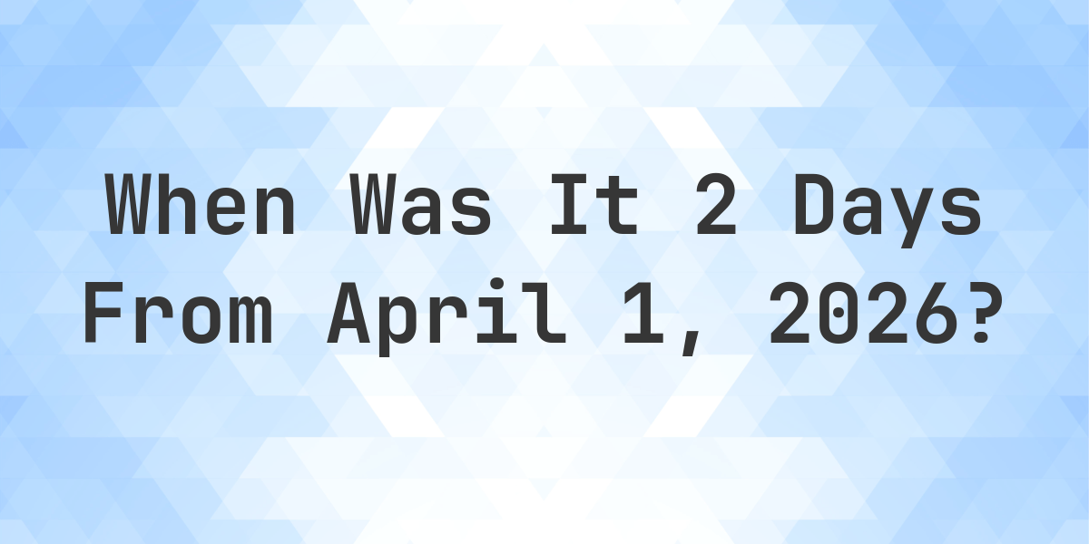 What Day Was It 2 Days From April 1, 2026? - Calculatio