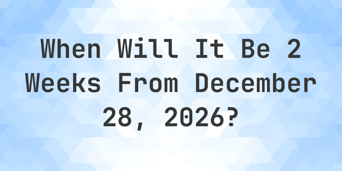 What is 2 Weeks From December 28, 2026? - Calculatio
