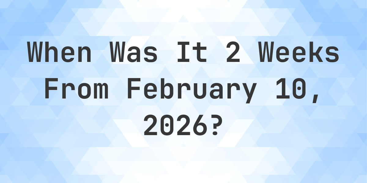 What Day Was It 2 Weeks From February 10, 2026? - Calculatio