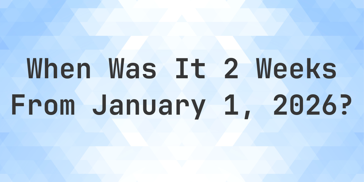 What Day Was It 2 Weeks From January 1, 2026? - Calculatio