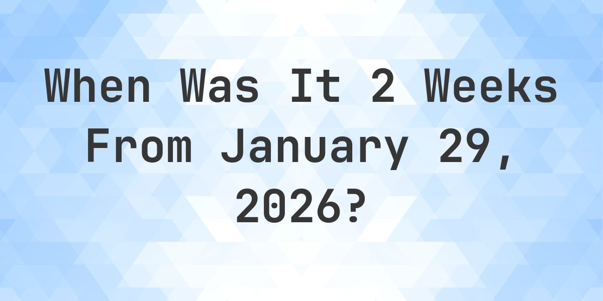 What Day Was It 2 Weeks From January 29, 2026? - Calculatio