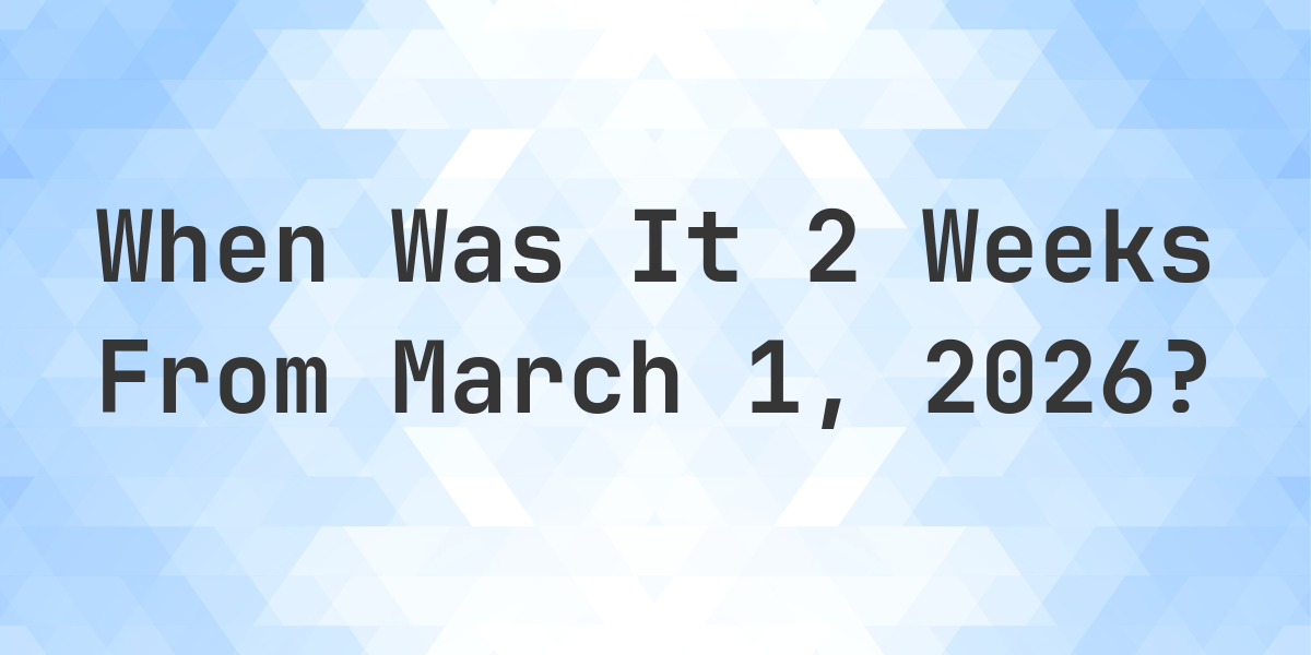 What Day Was It 2 Weeks From March 1, 2026? - Calculatio