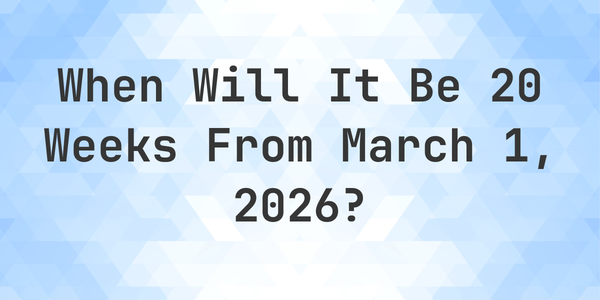 What is 20 Weeks From March 1, 2026? - Calculatio