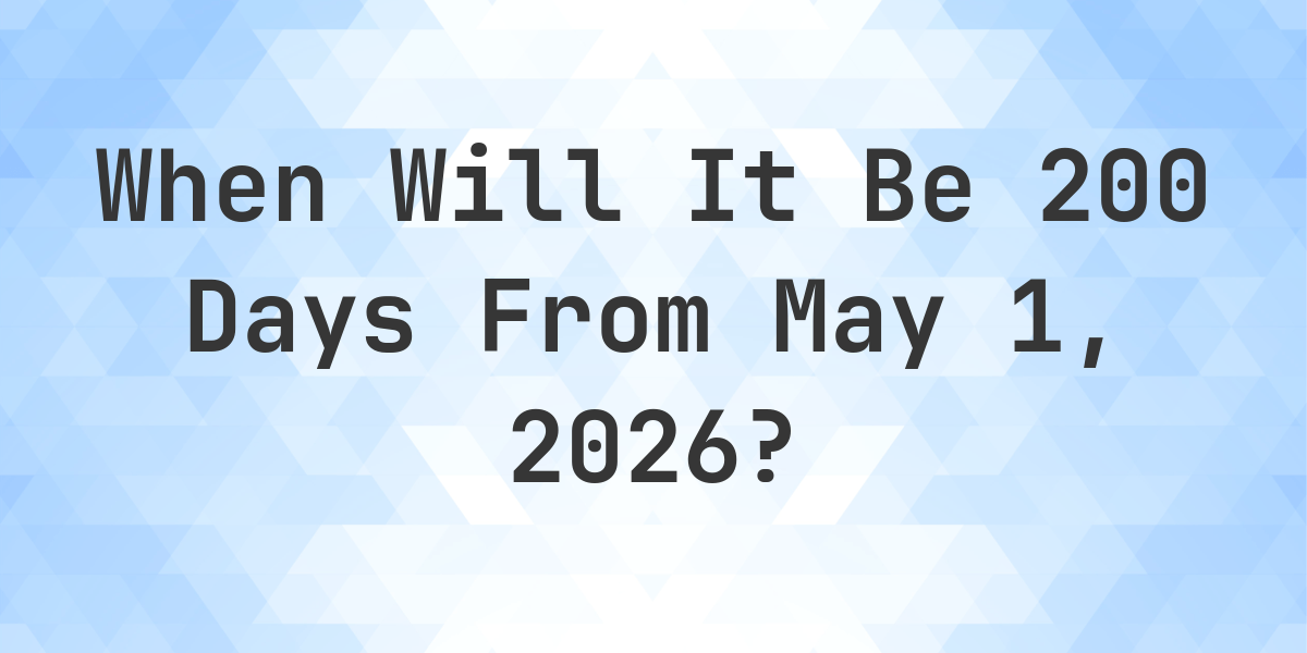 What is 200 Days From May 1, 2026? - Calculatio