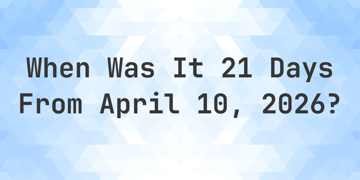What Day Was It 21 Days From April 10, 2026? - Calculatio