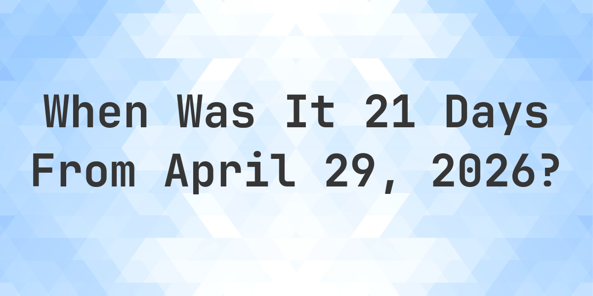 What is 21 Days From April 29, 2026? - Calculatio