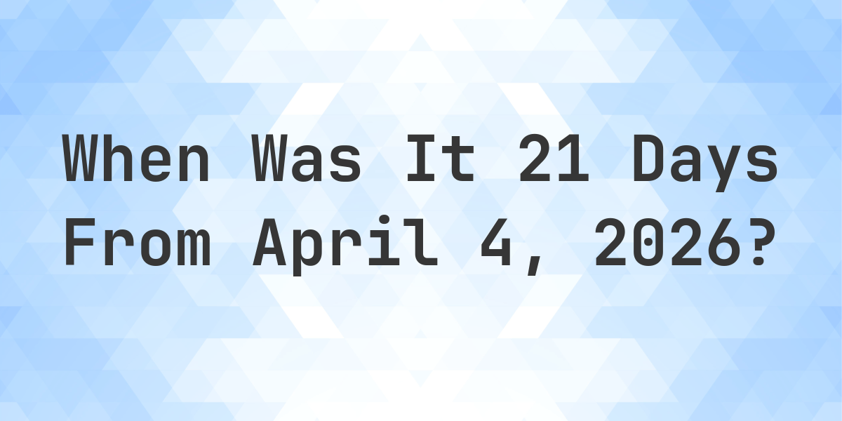 What Day Was It 21 Days From April 4, 2025? - Calculatio