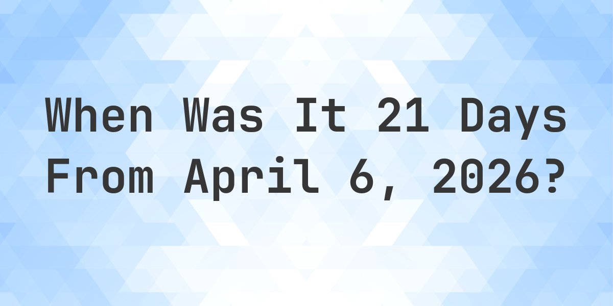 What Day Was It 21 Days From April 6, 2026? - Calculatio