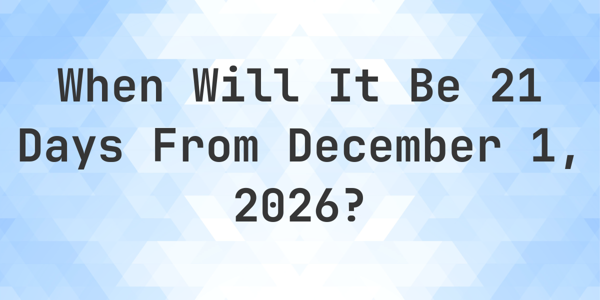 What is 21 Days From December 1, 2026? - Calculatio