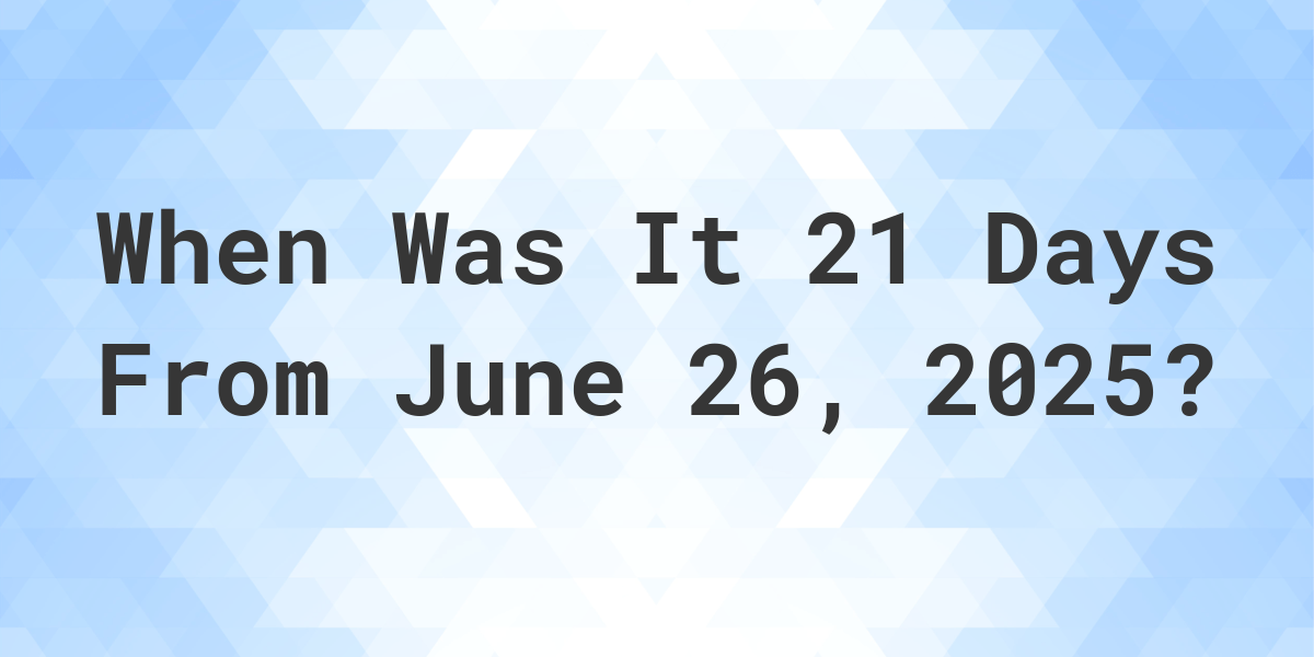 What Day Was It 21 Days From June 26, 2025? - Calculatio