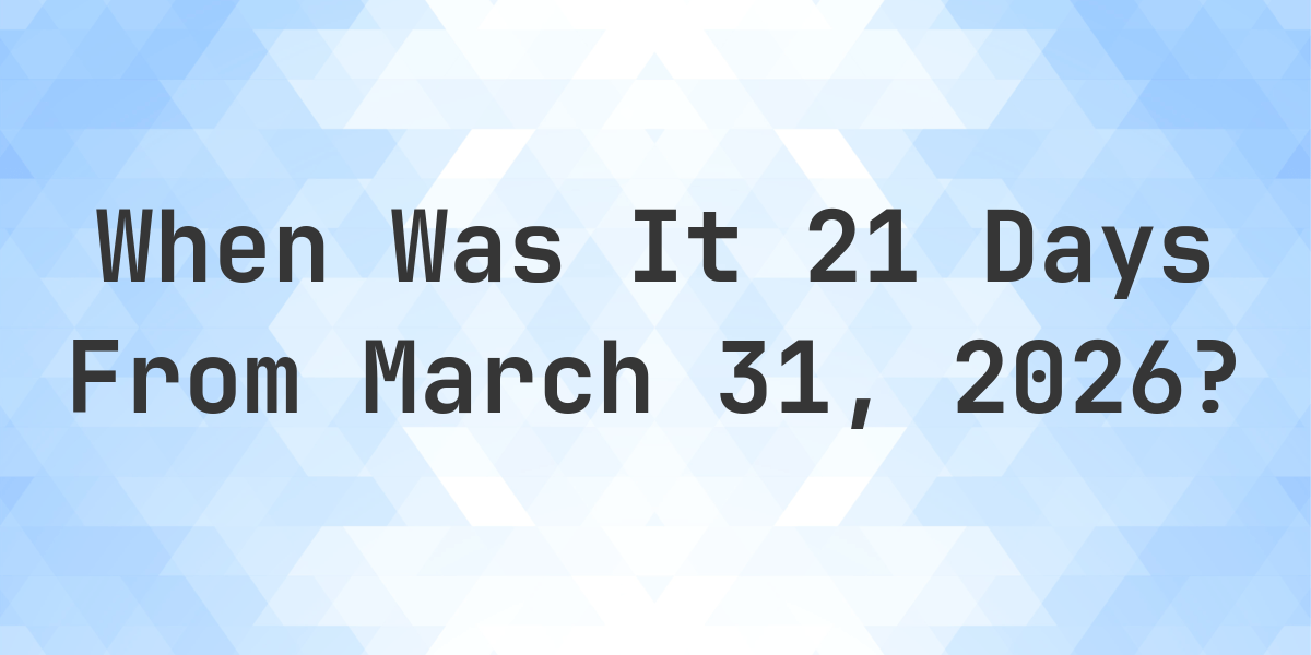 What Day Was It 21 Days From March 31, 2026? - Calculatio