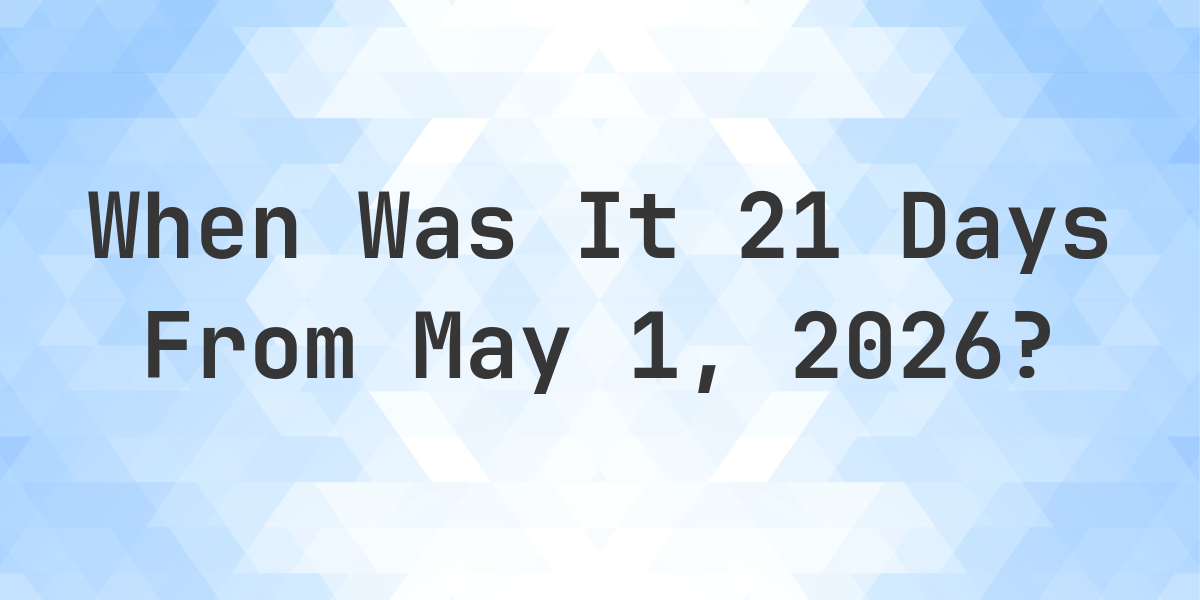 What is 21 Days From May 1, 2026? - Calculatio