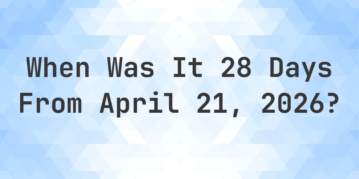 What Day Was It 28 Days From April 21, 2026? - Calculatio