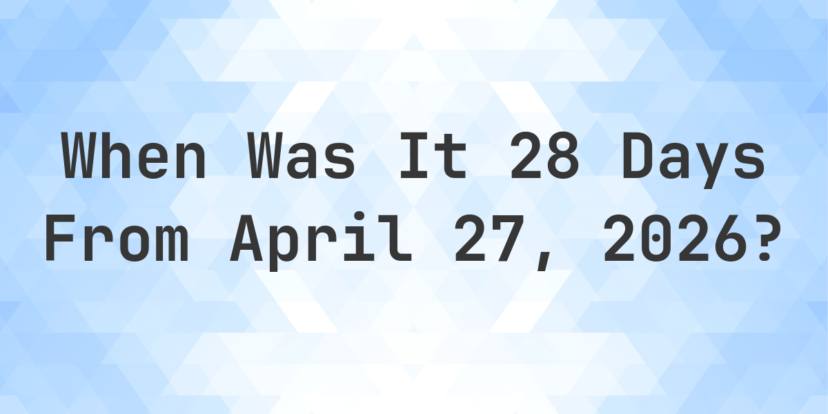 What is 28 Days From April 27, 2026? - Calculatio