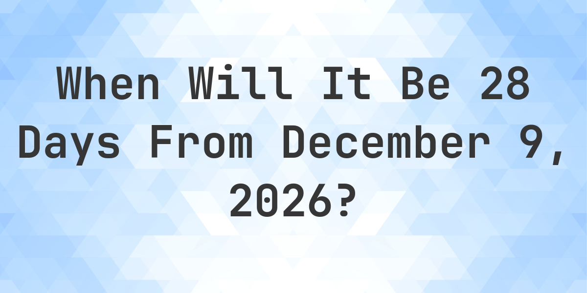 What is 28 Days From December 9, 2026? - Calculatio