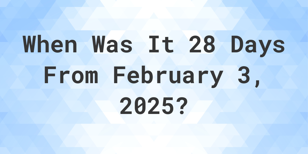What Day Was It 28 Days From February 3, 2025? - Calculatio