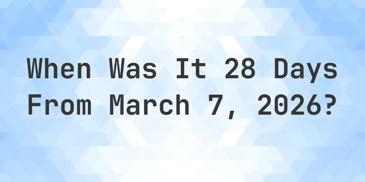 What Day Was It 28 Days From March 7, 2026? - Calculatio