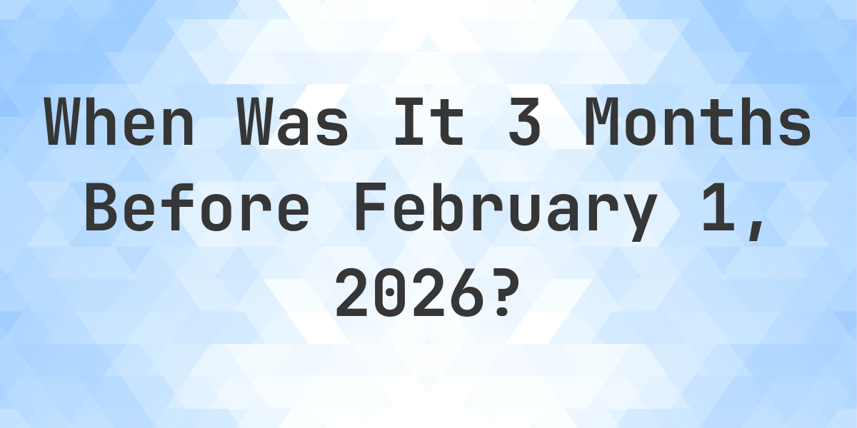What Day Was It 3 Months Before February 1, 2026? - Calculatio