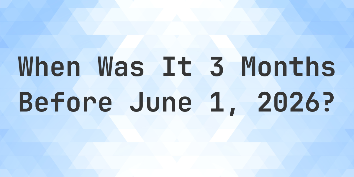 What Day Was It 3 Months Before June 1, 2026? - Calculatio