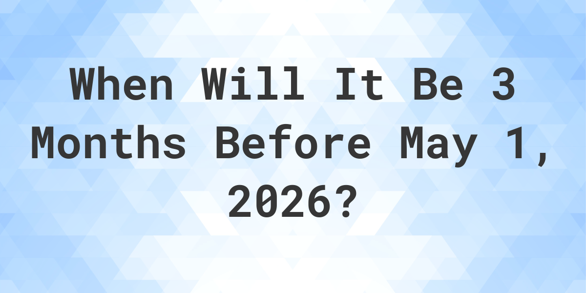 What is 3 Months Before May 1, 2026? - Calculatio