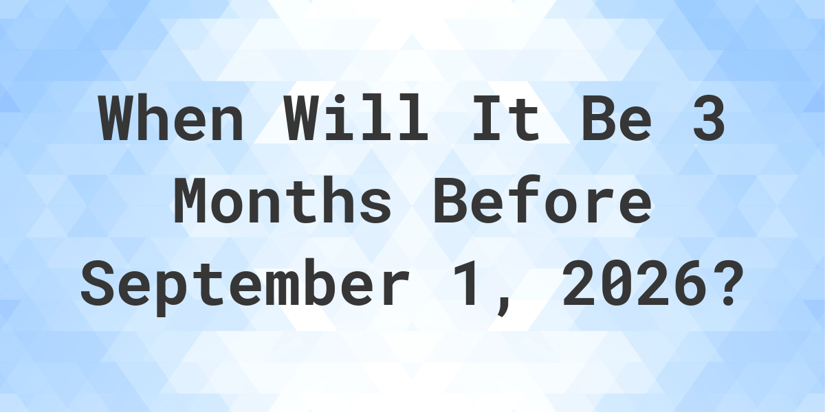 What is 3 Months Before September 1, 2026? - Calculatio