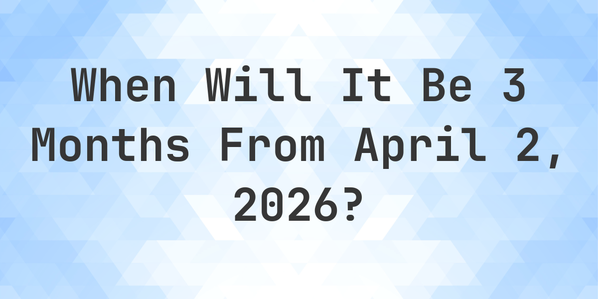 What is 3 Months From April 2, 2026? - Calculatio