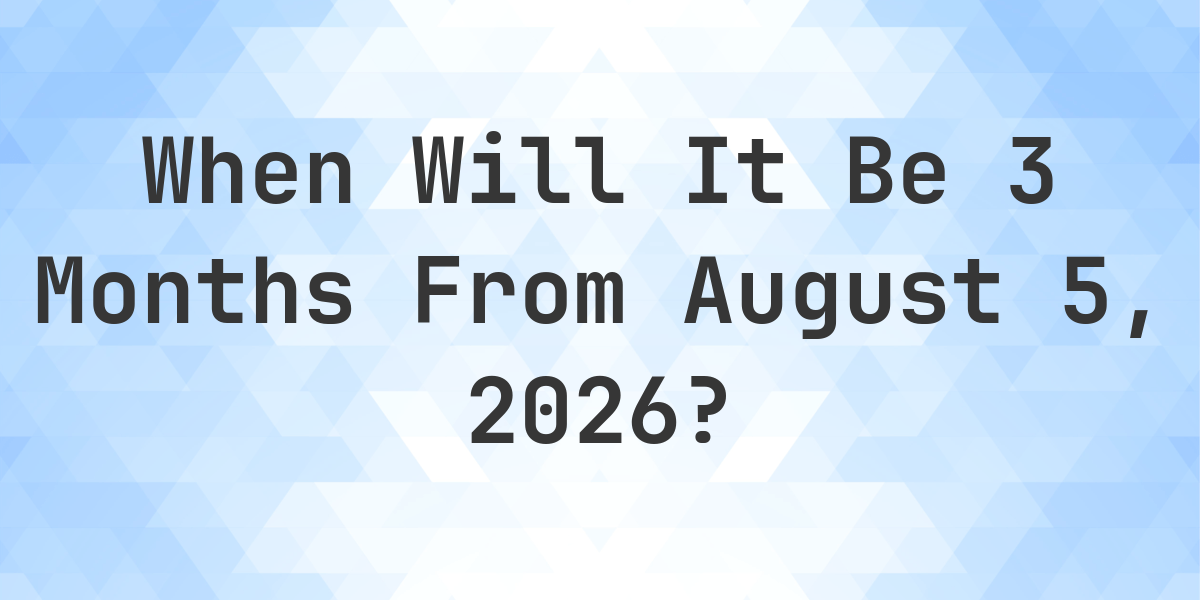 What is 3 Months From August 5, 2026? - Calculatio