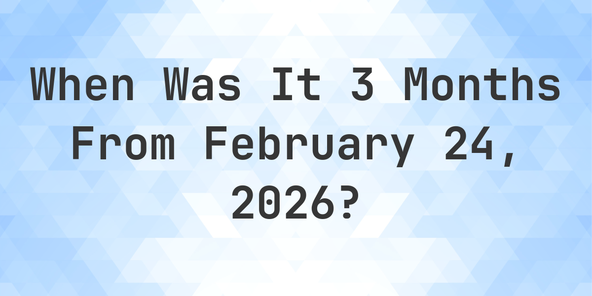What Day Was It 3 Months From February 24, 2026? - Calculatio