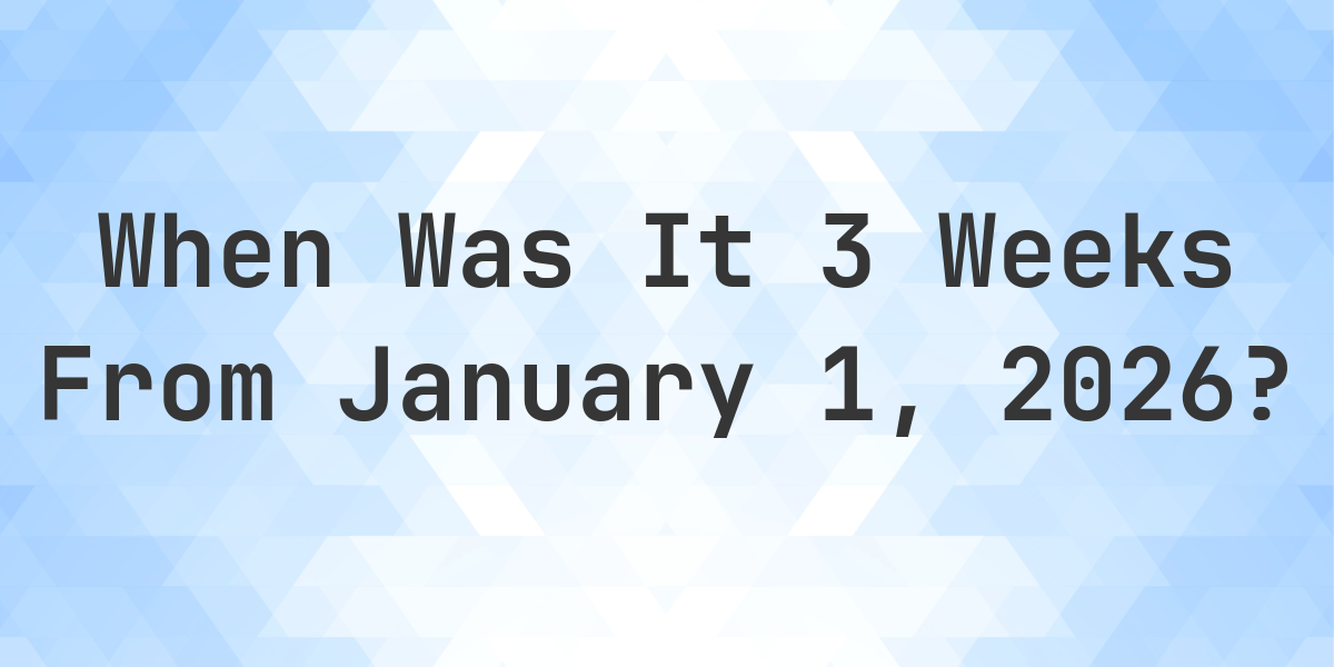 What Day Was It 3 Weeks From January 1, 2026? - Calculatio